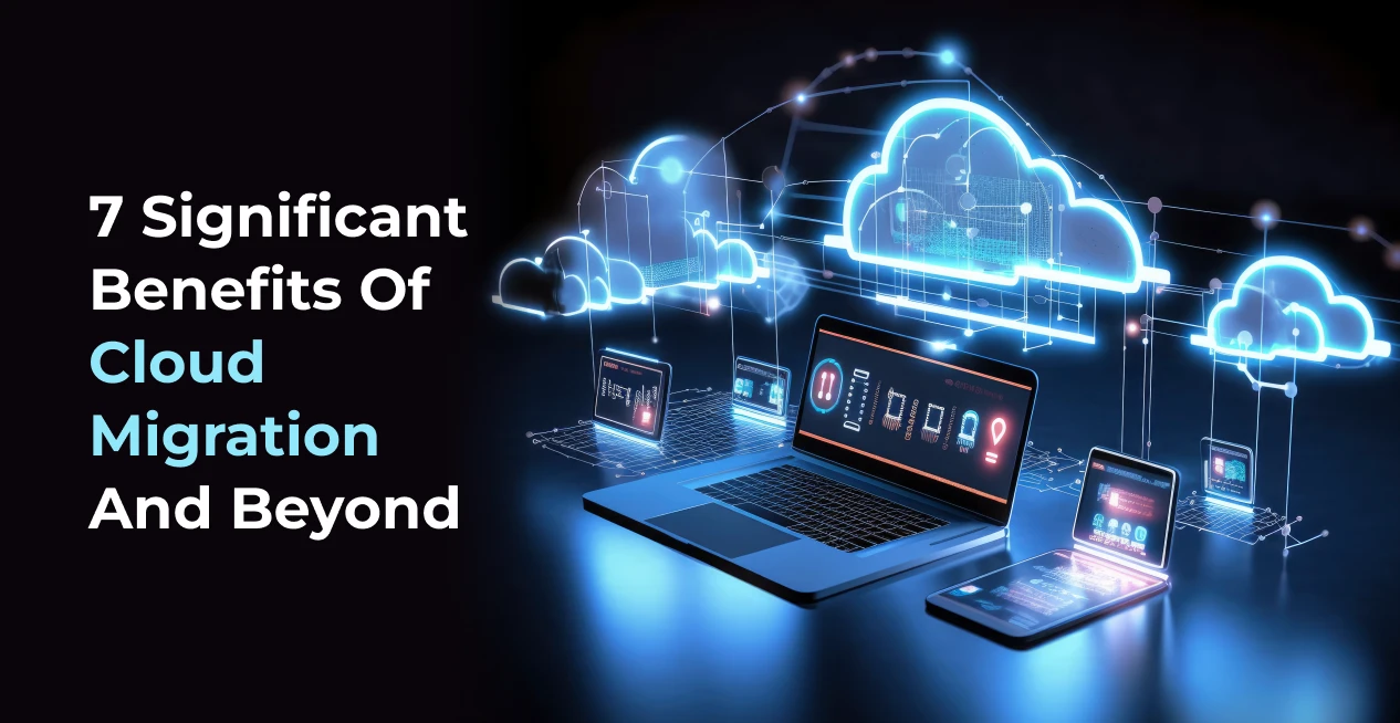 7 Significant Benefits Of Cloud Migration And Beyond - Openxcell