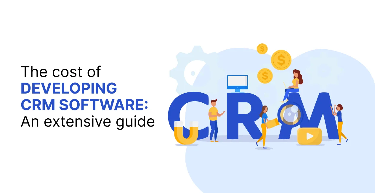 The Cost of Developing CRM Software - An Extensive Guide