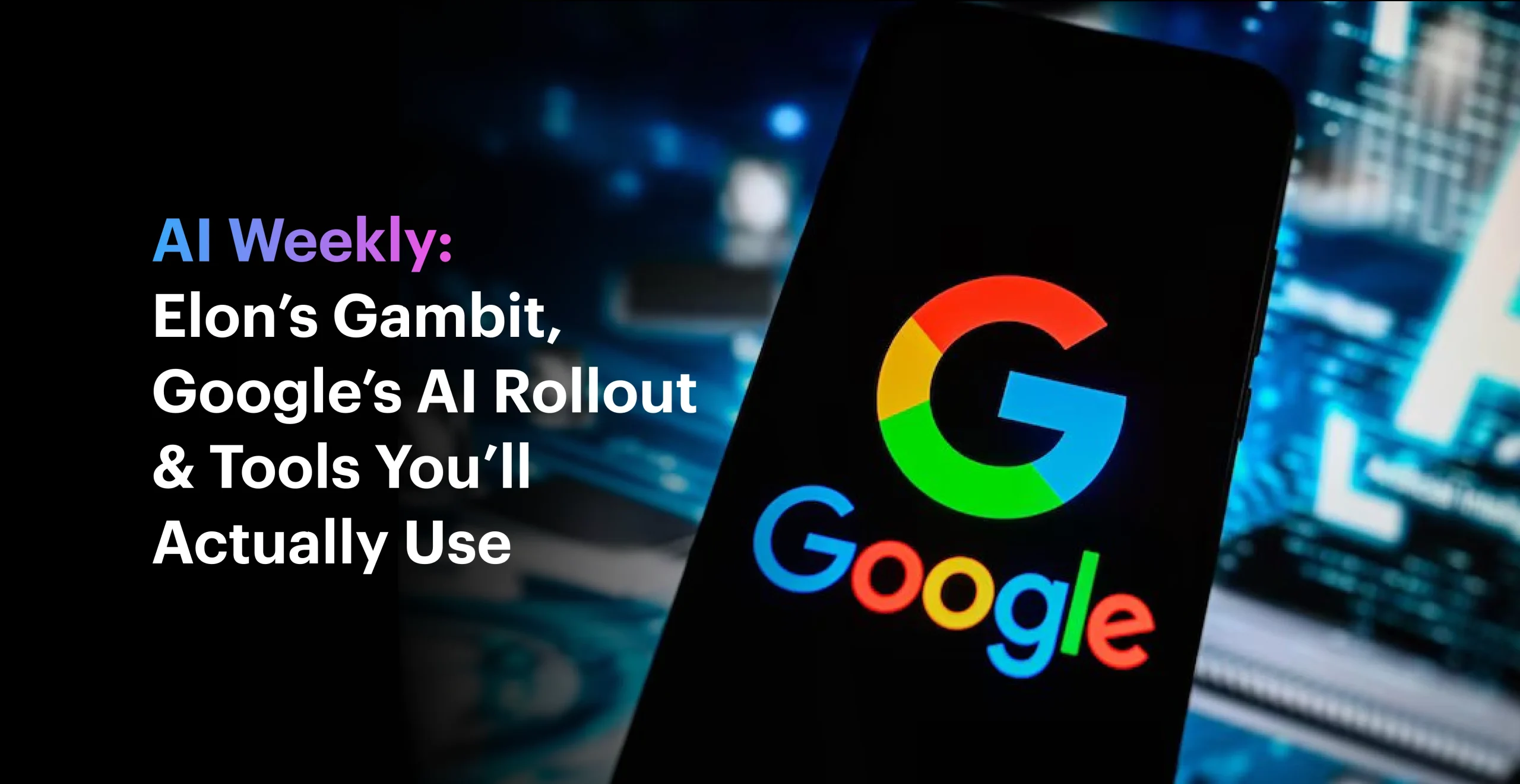 AI Weekly: Elon’s Gambit, Google’s AI Rollout & Tools You’ll Actually Use - Openxcell